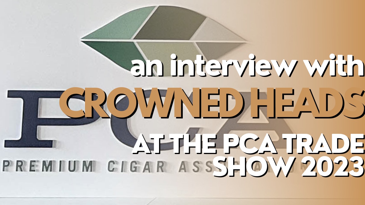 PCA Trade Show 2023: Crowned Heads - Simply Stogies - A Cigar Podcast